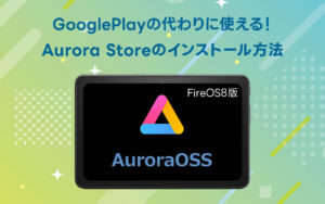 FireOS8搭載のFireタブレットにAuroraStoreをインストールする方法